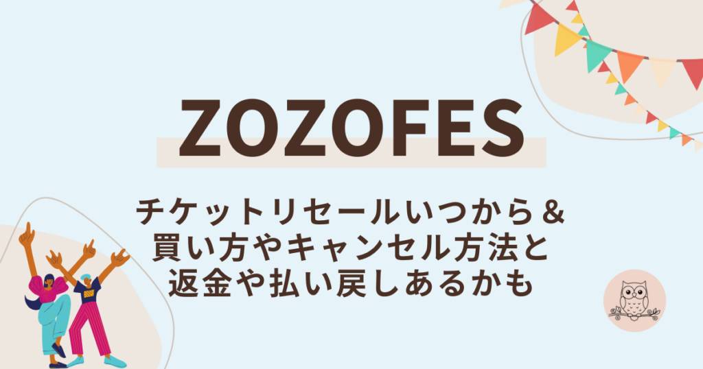 ZOZOﾌｪｽ2025ﾁｹｯﾄﾘｾｰﾙいつから&買い方やｷｬﾝｾﾙ方法と返金や払い戻しあるかも | ふくろうlog